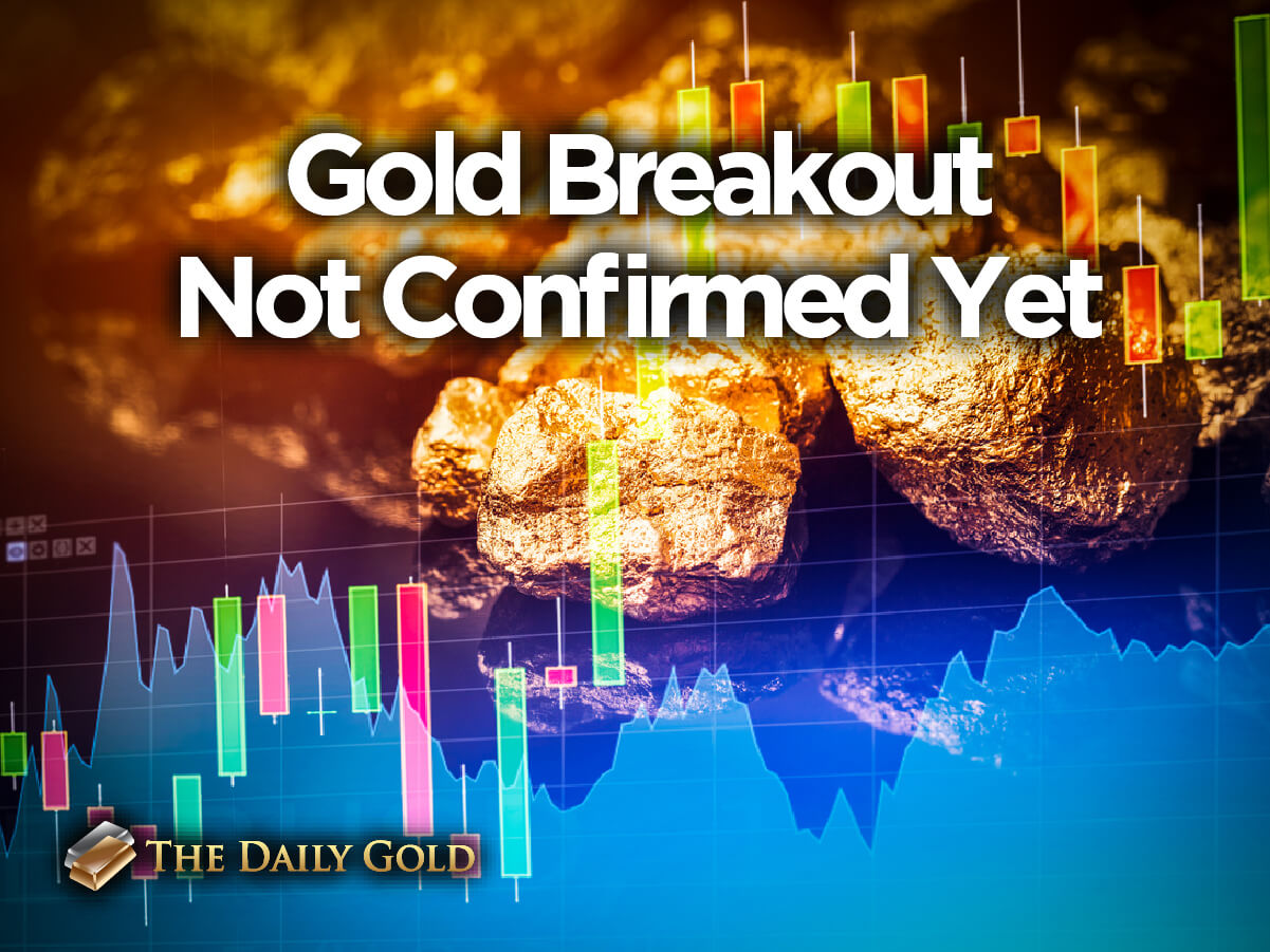 Gold Breakout Not Confirmed Yet – The Daily Gold