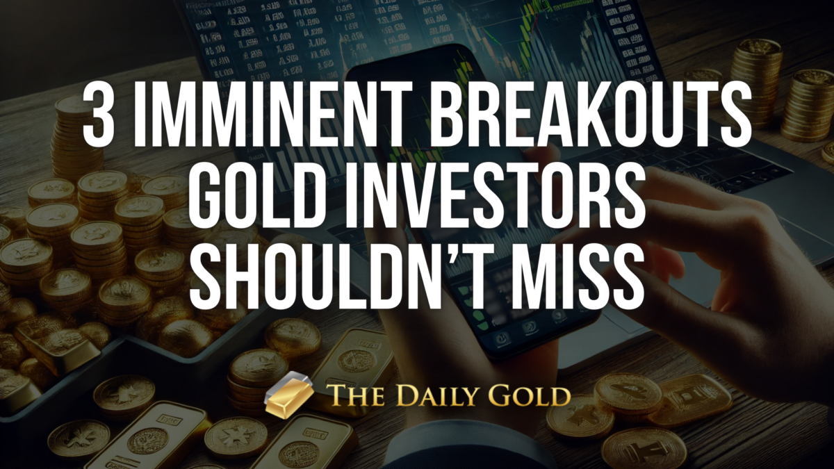 3 Imminent Breakouts Gold Investors Should Not Miss – The Daily Gold